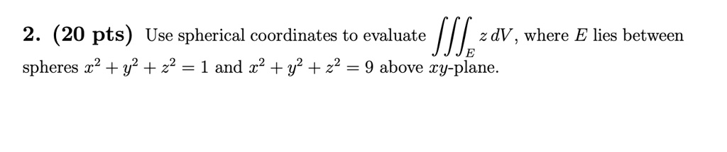SOLVED: 2. (20 pts) Use spherical coordinates to evaluate fIL dV ...
