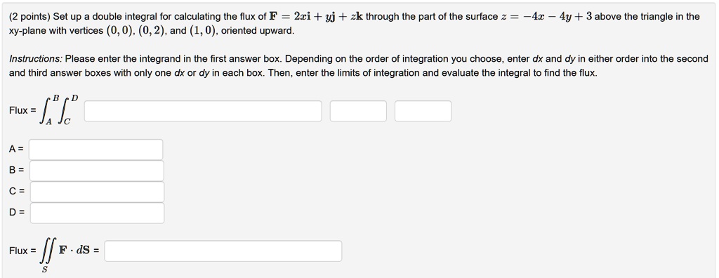 SOLVED: points) Set up double integral for calculating the flux of F ... SOLVED: points) Set up double integral for calculating the flux of F ...