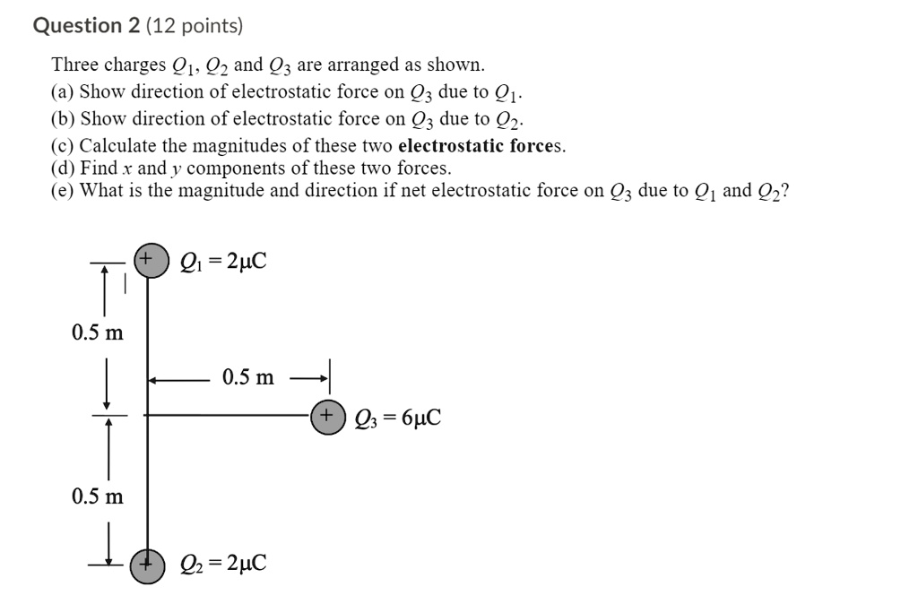SOLVED: Question 2 (12 points) Three charges Q1, Q2, and Q3 are arranged as shown. Show the ...