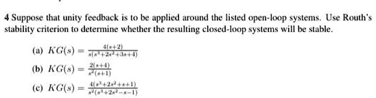 Suppose that unity feedback is applied around the listed open-loop systems. Use Routh's ...