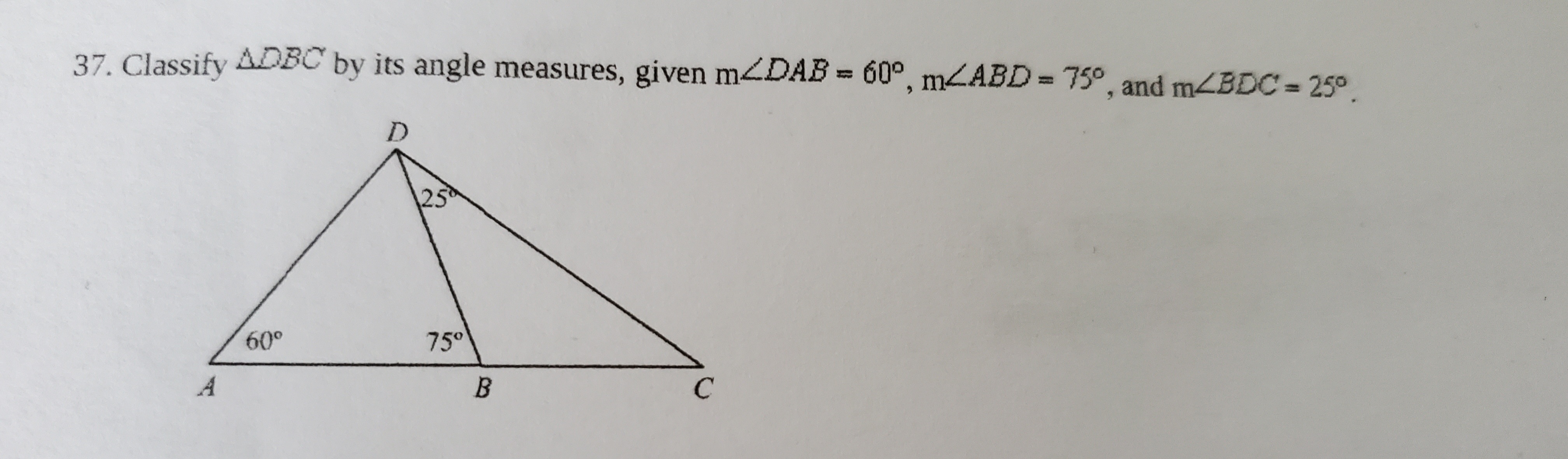 SOLVED: 37. Classify D B C by its angle measures, given m∠ D A B=60^∘, m∠ A B D=75^∘, and m∠ B D ...