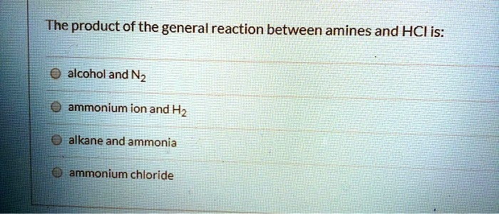 SOLVED: The product of the general reaction between amines and HCI is: alcohol and Nz ammonium ...