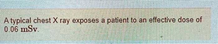 SOLVED: A typical chest X ray exposes patient to an effective dose of 0 ...