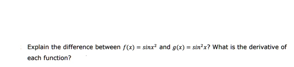 SOLVED: Explain the difference between f(x) = sinx? and g(x) sin?x? What is the derivative of ...