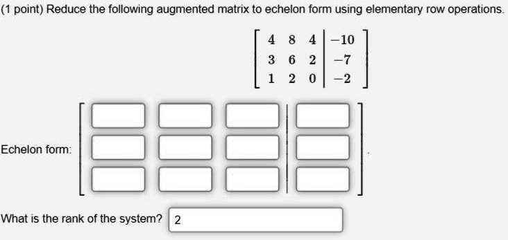 SOLVED: (1 point) Reduce the following augmented matrix to echelon form ...
