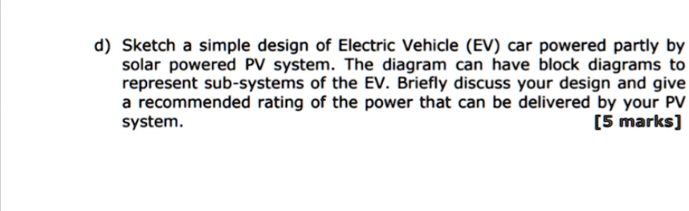 d) Sketch a simple design of Electric Vehicle (EV) car powered partly ...