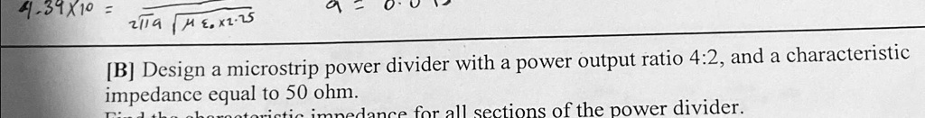 4.39 ×10 = (q)/(2 π√(μ×2.25)) [B] Design a microstrip power divider with a power output ratio 4: ...