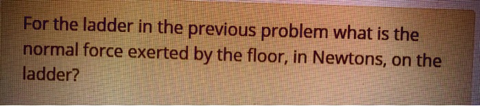 SOLVED: For the ladder in the previous problem what is the normal force ...