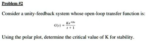 Problem #2 Consider a unity-feedback system whose open-loop transfer function is: G(s) = (Ke^-0 ...