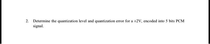 SOLVED: Determine the quantization level and quantization error for a 2V encoded into a 5-bit ...