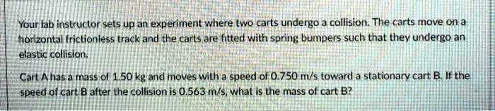 SOLVED: Your lab instruclor sets up an experiment wvhere (wo carts undergo a collision: The ...