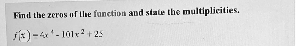 SOLVED: Find the zeros of the function and state the multiplicities. f(x)=4x^(4)-101x^(2)+25 ...