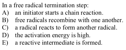 In a free radical termination step: A) an initiator starts a chain reaction. B) free radicals ...