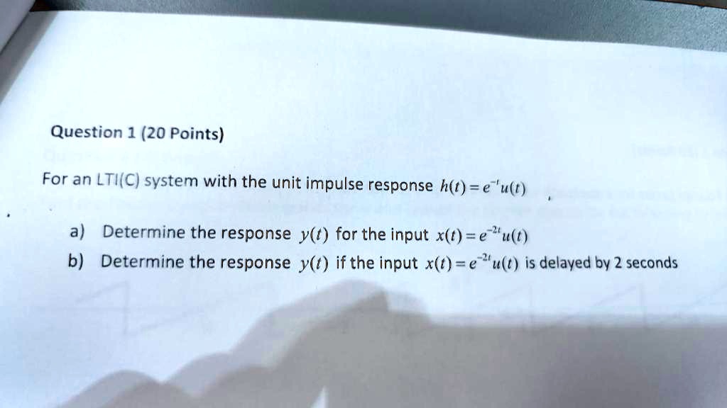 Question 1 (20 Points) For an LTI(C) system with the unit impulse response h(t) = e^-tu(t) a ...