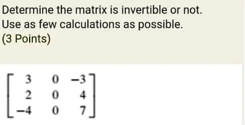 SOLVED: Determine the matrix is invertible or not, Use as few calculations as possible. (3 ...