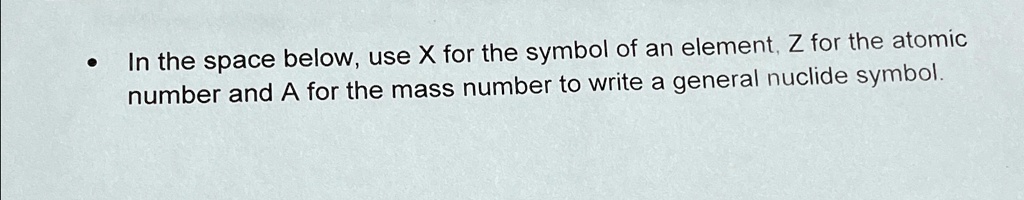 In the space below, use X for the symbol of an element, Z for the ...