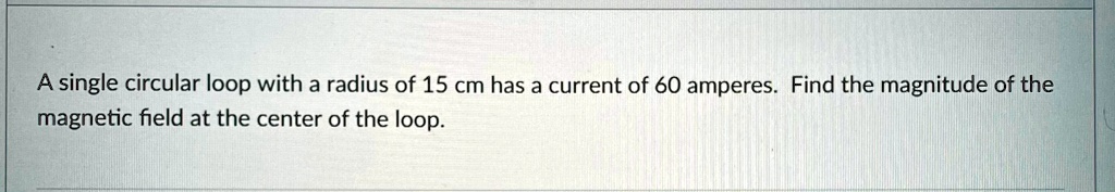 a single circular loop with a radius of 15 cm has a current of 60 amperes find the magnitude of ...