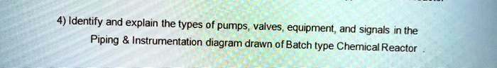 4) Identify and explain the types of pumps, valves, equipment, and ...