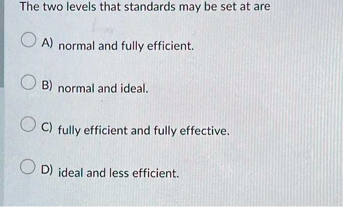 SOLVED: The two levels that standards may be set at are A) normal and ...