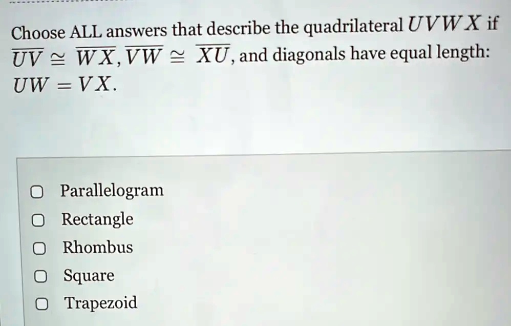 SOLVED: Choose ALL answers that describe the quadrilateral UVWX if UV = WX, VW = XU, and ...
