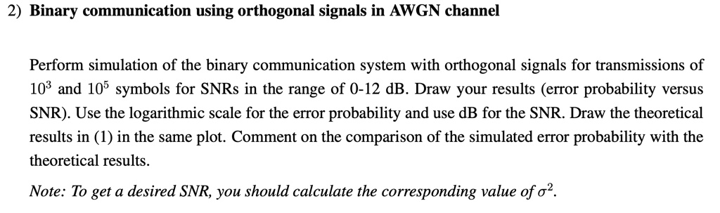 SOLVED: 2) Binary communication using orthogonal signals in AWGN channel Perform simulation of ...