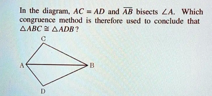 SOLVED: In the diagram, AC AD and AB bisects LA: Which congruence method is therefore used to ...