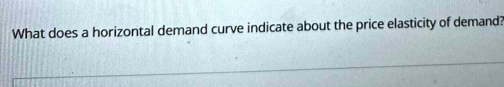 SOLVED: horizontal demand curve indicate about the price elasticity of demand? What does a