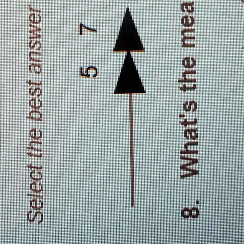 8. What's the mea 5 7 Select the best answer