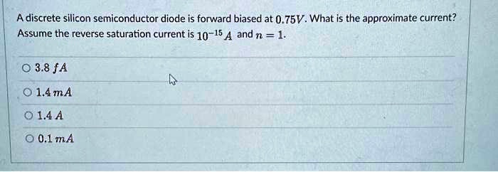 A discrete silicon semiconductor diode is forward biased at 0.75V. What ...