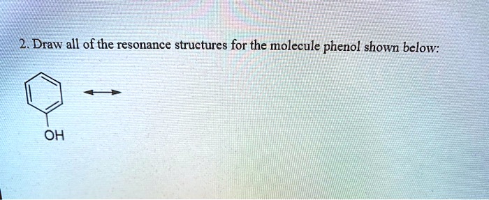 SOLVED: 2. Draw all of the resonance structures for the molecule phenol ...
