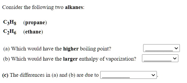 Consider the following two alkanes: C3H8 (propane) C2H6 (ethane) Which ...