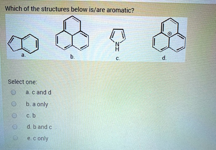 which of the structures below isare aromatic select one a and d ba only cb d b and c e c only 55455