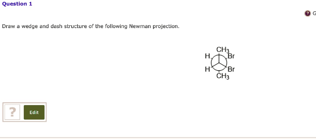 Question 1 Draw a wedge and dash structure of the following Newman projection.