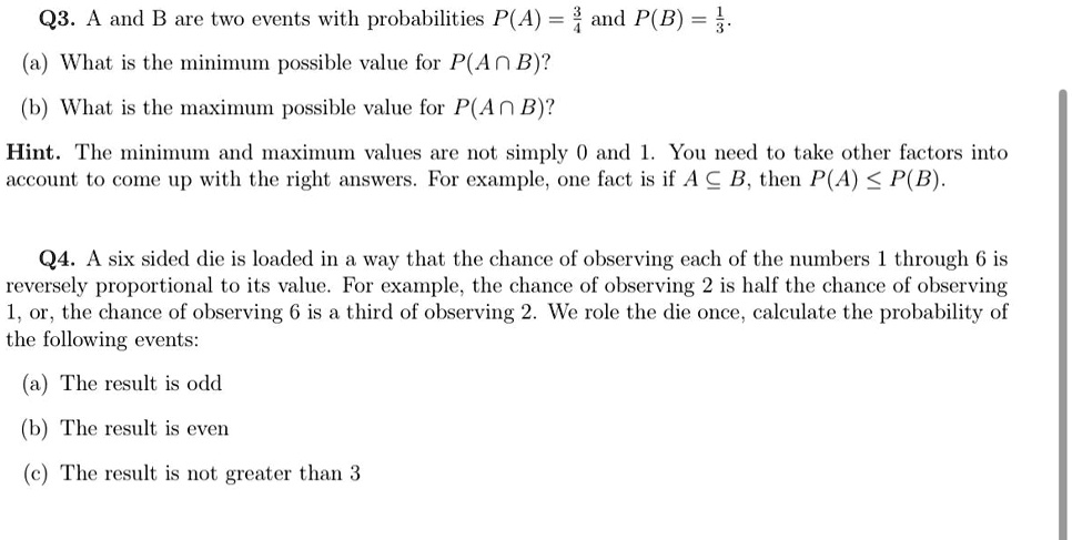 Q3. A and B are two events with probabilities P(A) = (3)/(4) and P(B) = (1)/(3). (a) What is the ...