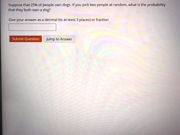 suppose that 25 of people own dogs ifyou plck two people at random what ...