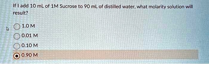 SOLVED: If I add 10 mL of 1M Sucrose to 90 mL of distilled water,what molarity solution will ...