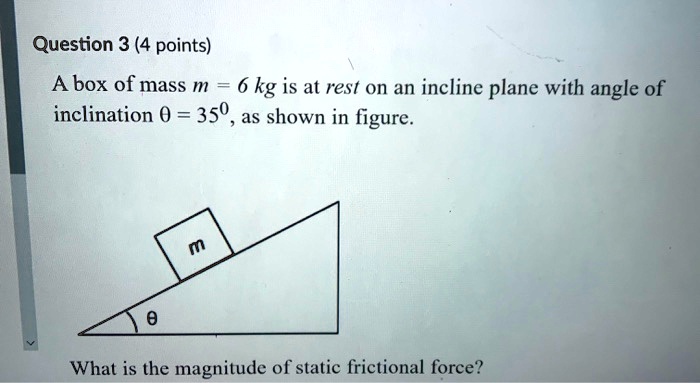 SOLVED: Question 3 (4 points) A box of mass m kg is at rest on an incline plane with angle of ...