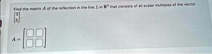 Find the matrix A of the reflection in the line L in ℝ^2 that consists of all scalar multiples ...