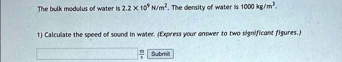 SOLVED: The bulk modulus of water is 2.2 X 10? N/m?. The density of ...