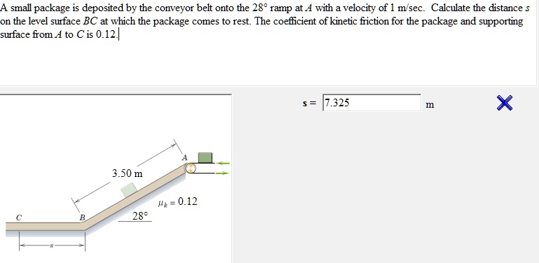 SOLVED: A small package is deposited by the conveyor belt onto the 28 ramp at A with a velocity ...