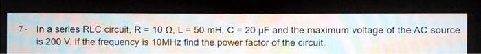 SOLVED: 7- In a series RLC circuit, R = 10Ω, L = 50 mH, C = 20μF, and ...