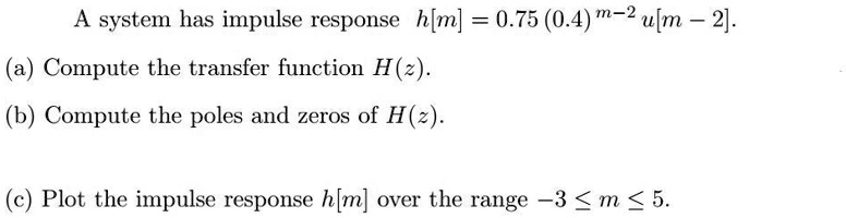 SOLVED: A system has impulse response h[m] = 0.75(0.4m - 2u[m - 2]). a. Compute the transfer ...