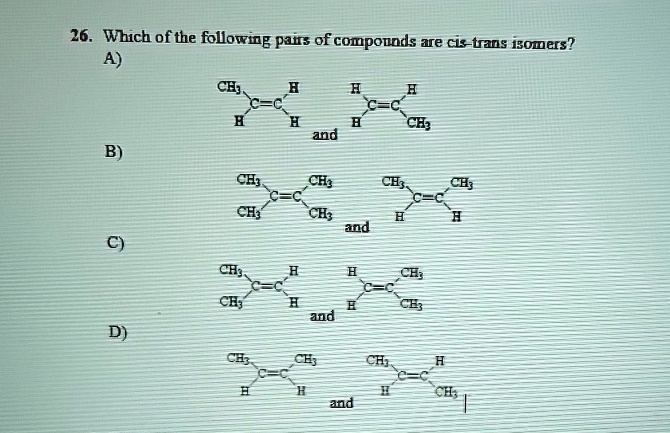 26. Which of the following pairs of compounds are cis-trans isomers? A) CH3 | H-C=C-H | H and H ...