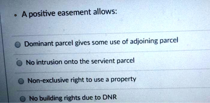SOLVED: A positive easement allows: O Dominant parcel gives some use of ...