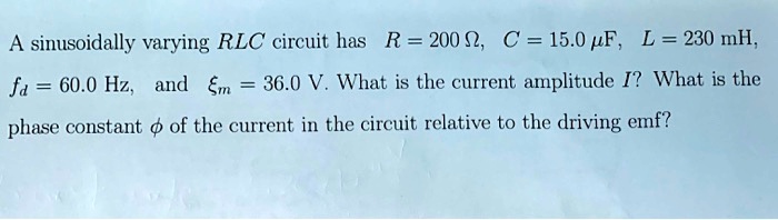 SOLVED: A sinusoidally varying RLC circuit has R = 200 0, C = 15.0 pF, L = 230 mH, fa = 60.0 Hz ...