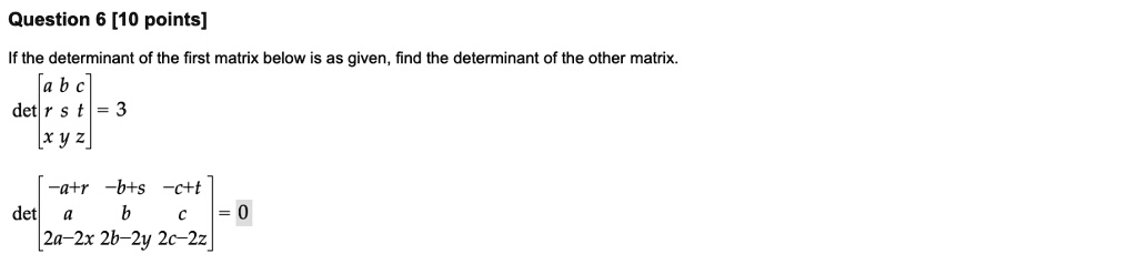 SOLVED: Question 6 [10 points] If the determinant of the first matrix below is as given, find ...