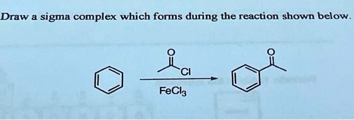 SOLVED: Draw a sigma complex which forms during the reaction shown ...