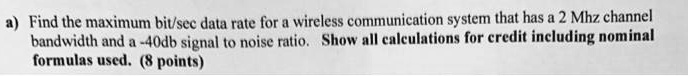 a) Find the maximum bit/sec data rate for a wireless communication system that has a 2 Mhz ...