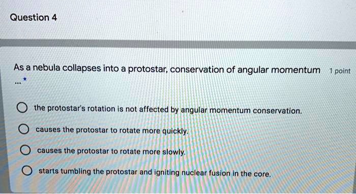 Question 4 As a nebula collapses into a protostar; conservation of ...