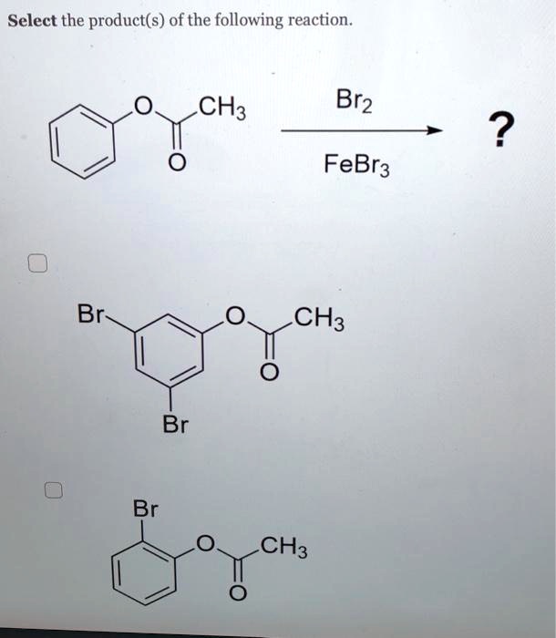 SOLVED: Select the product(s) of the following reaction CH3 2 FeBr3 B CH3 Br Br Br2 CH3